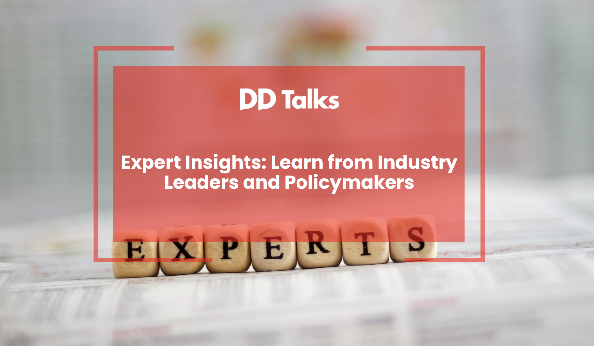 Expert Insights: Learn from Industry Leaders and Policymakers | DD Talks